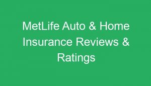 MetLife Auto & Home Insurance Reviews & Ratings