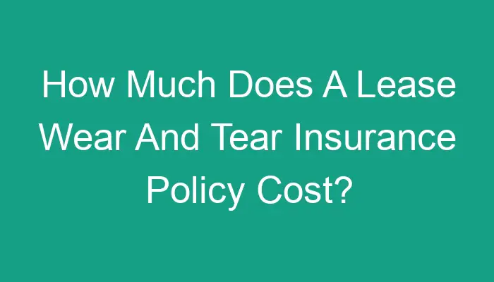 How Much Does A Lease Wear And Tear Insurance Policy Cost 
