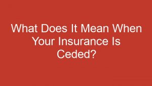 What Does It Mean When Your Insurance Is Ceded?